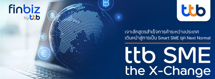 ttb SME | the X-Change เจาะลึกสูตรสำเร็จการค้าระหว่างประเทศ เดินหน้าสู่การเป็น Smart SME ยุค ...